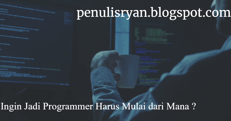 Ingin Menjadi Seorang Programmer Harus Mulai dari Mana? ~ Ryan Blog