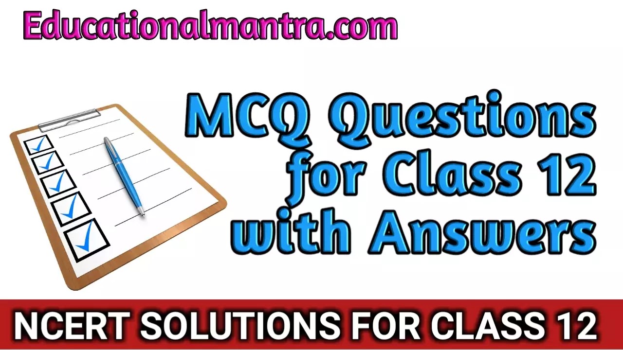 MCQ Questions for Class 12 with Answers - NCERT Solutions