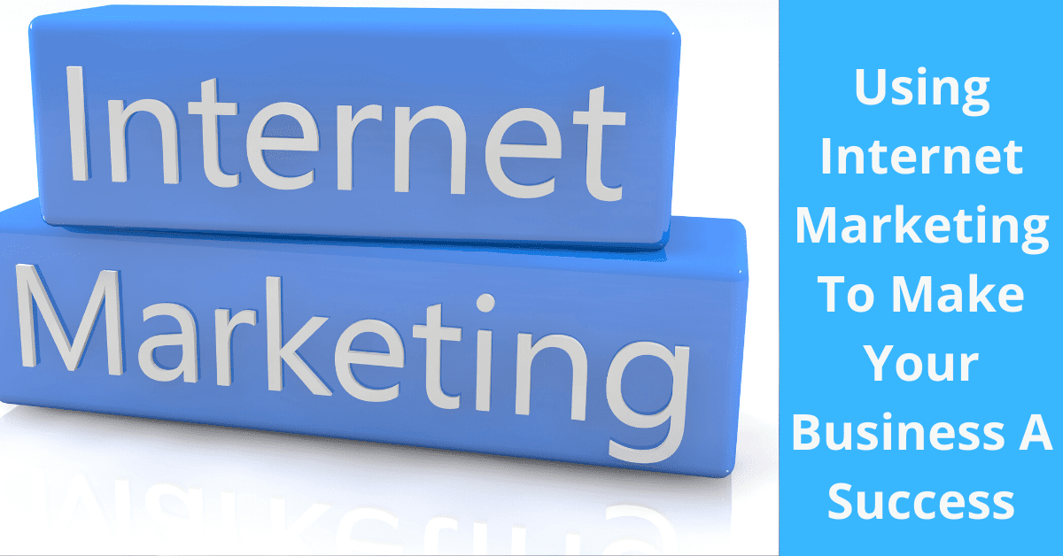 Using Internet Marketing To Make Your Business A Success