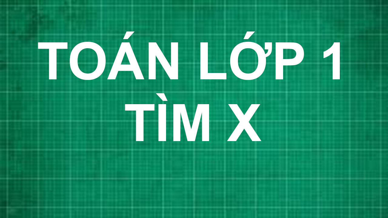 Toán lớp 1 tìm x - Sáng tạo xanh