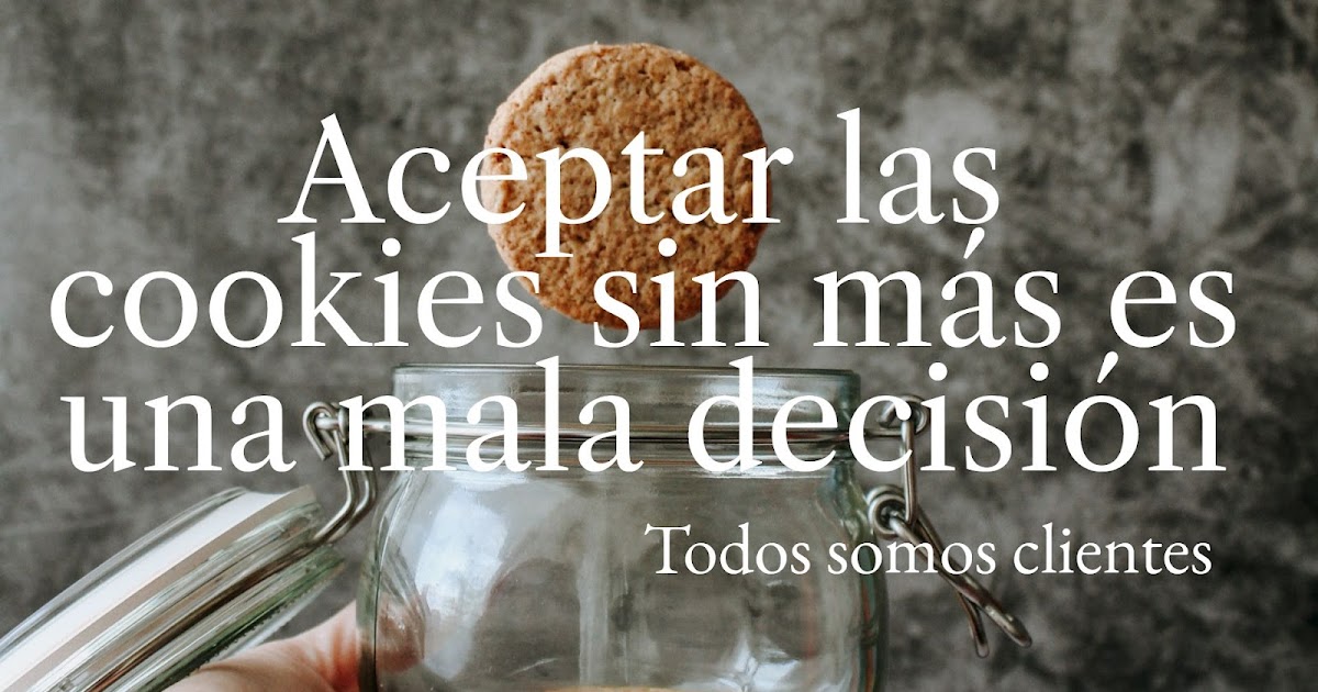 Todos Somos Clientes: Aceptar las Cookies Sin Más Es una Mala Decisión