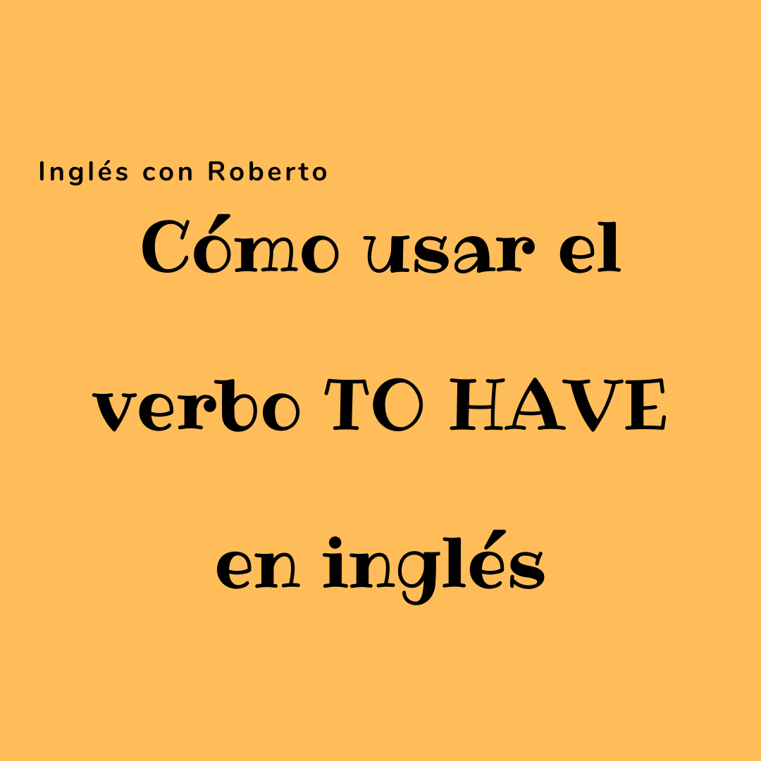 Cómo usar el verbo TO HAVE en inglés - Ingles Con Roberto