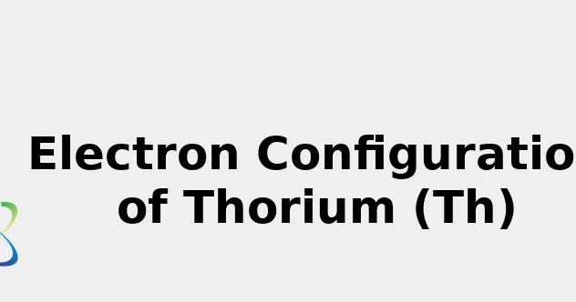 2022: ☢️ Electron Configuration of Thorium (Th) [Complete, Abbreviated ...