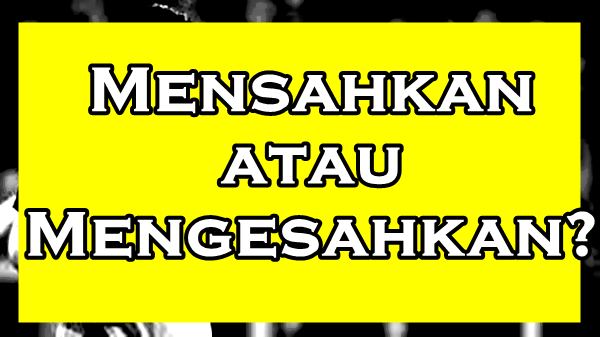 Mensahkan atau Mengesahkan, yang Benar Adalah? ~ Kata Baku