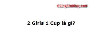 2 Girls 1 Cup là gì? 2 Girls 1 Cup viral vì lí do đáng sợ này - wowhay