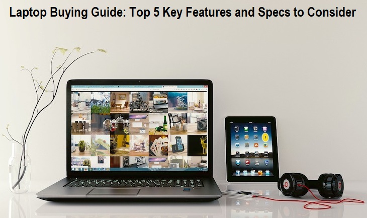 Laptop Buying Guide: Top 5 Key Features and Specs to Consider