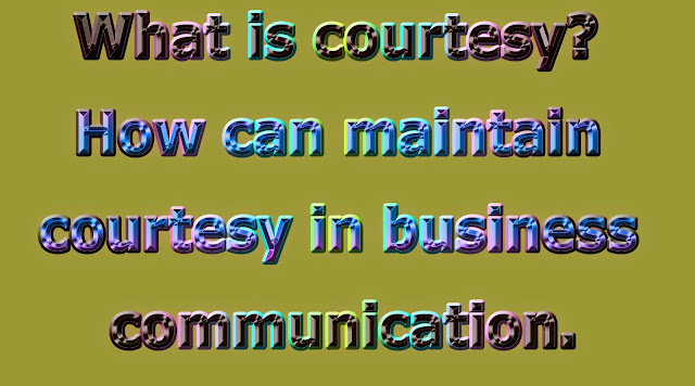 What is courtesy? How can maintain courtesy in business communication ...