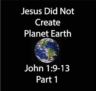 Jesus Did Not Create Planet Earth, A Commentary on John 1:9-13