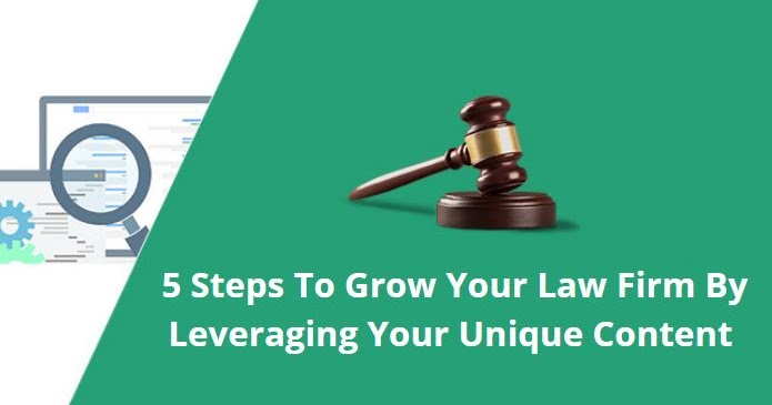 5 Steps To Grow Your Law Firm By Leveraging Your Unique Content