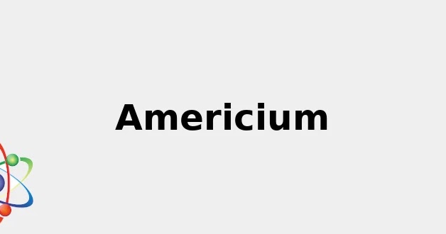 All about Americium: Properties, Color, Uses and more... 2022