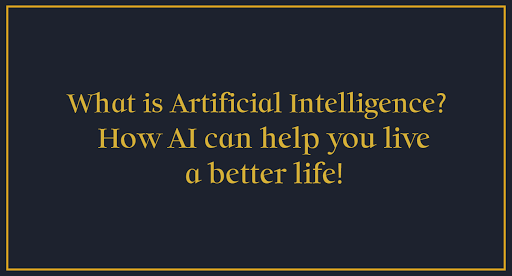 What is Artificial Intelligence? How AI can help you live a better life ...