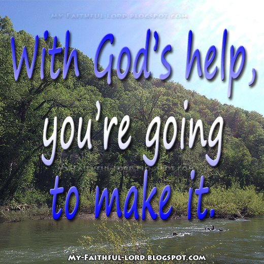My Faithful Lord: With God's help, you're going to make it.