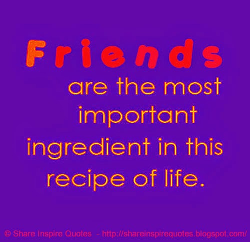 Friends are the most important ingredient in this recipe of life ...