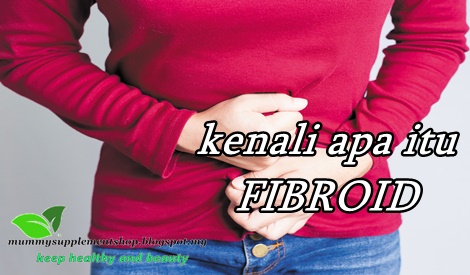 KENALI APA ITU FIBROID, TANDA, PENYEBAB DAN CARA MERAWATNYA