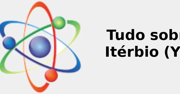 Tudo sobre Itérbio (Yb) ☢️: Cor, Usos, Descoberta ... 2022