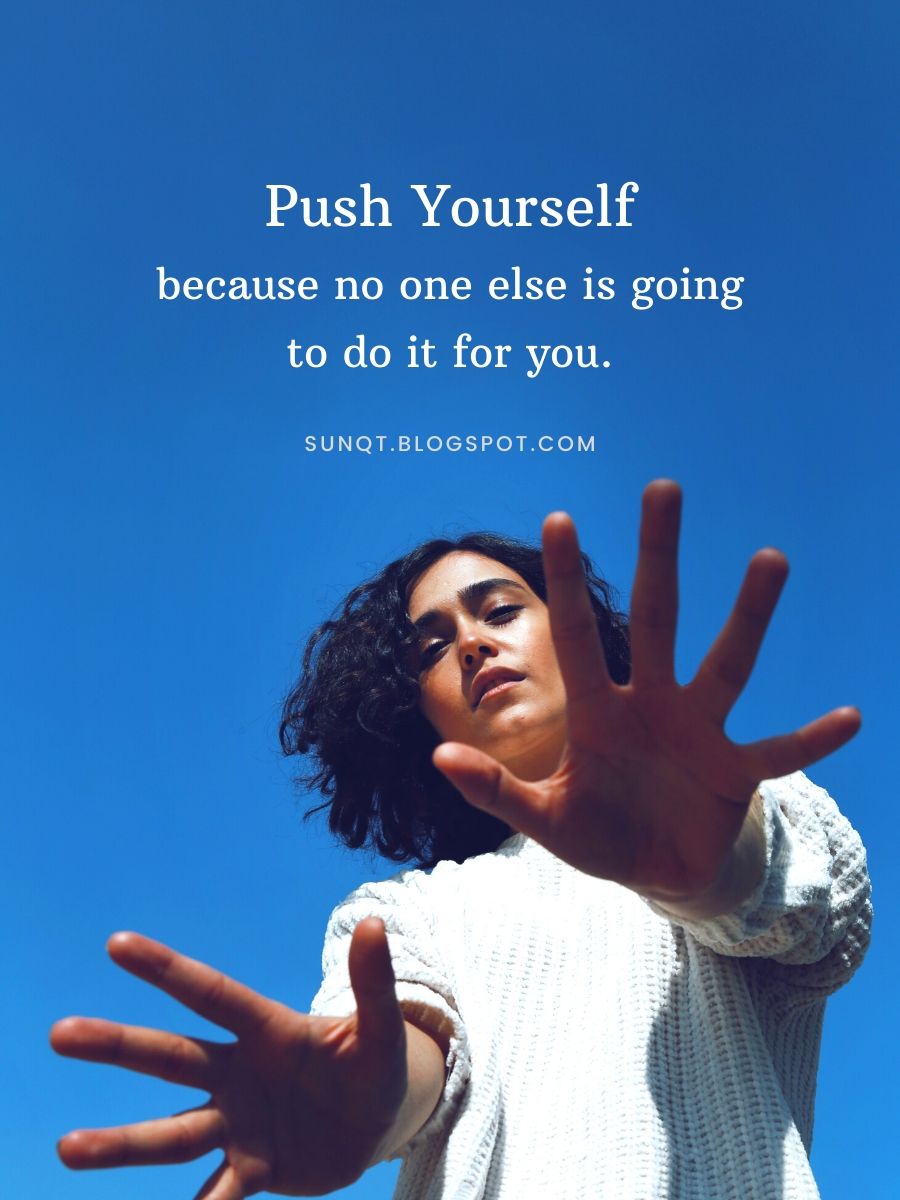 Push yourself, because no one else is going to do it for you. - SunQuotes