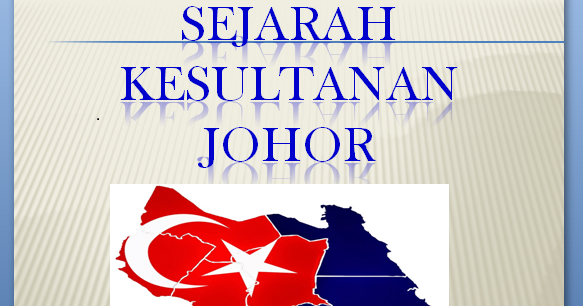 LATAR BELAKANG SEJARAH KESULTANAN MELAYU: SEJARAH NEGERI JOHOR