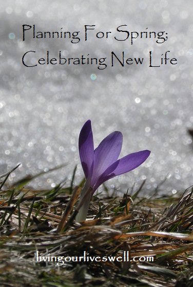 Living Our Lives Well: Planning For Spring; Celebrating New Life