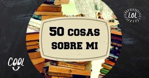 Kaitosen no Futari: El Blogger | Especial Día del Libro-50 cosas sobre mí