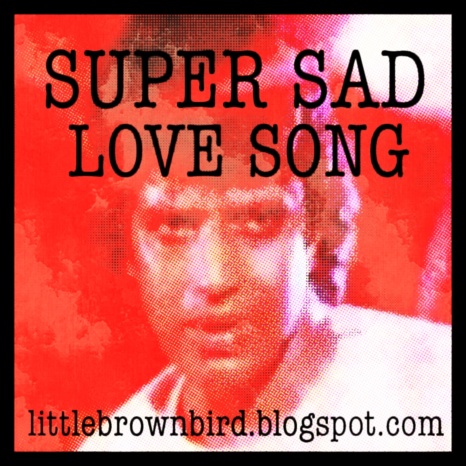 LittleBrownBird: Super Sad Love Song