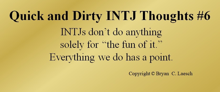 The Blog of Bryan C. Laesch: Quick and Dirty INTJ Thoughts #6: Fun ...