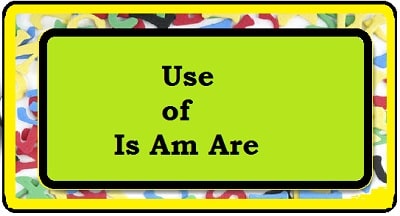 Use of Is Am Are