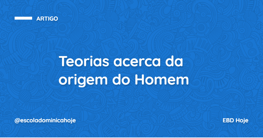 Teorias acerca da origem do HomemLição da Escola Dominical - EBD Lições ...
