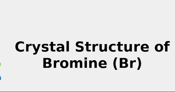 Crystal Structure of Bromine☢️ (Br) rev. 2022 [& Color, Uses, Discovery ...