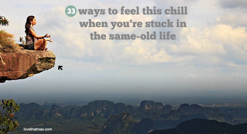Love That Max 33 Ways To Feel More Chill When Youre Stuck In The