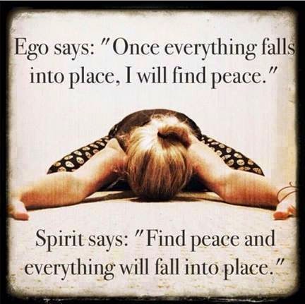 Ego says:"Once everything falls into place, I will find peace." Spirit ...