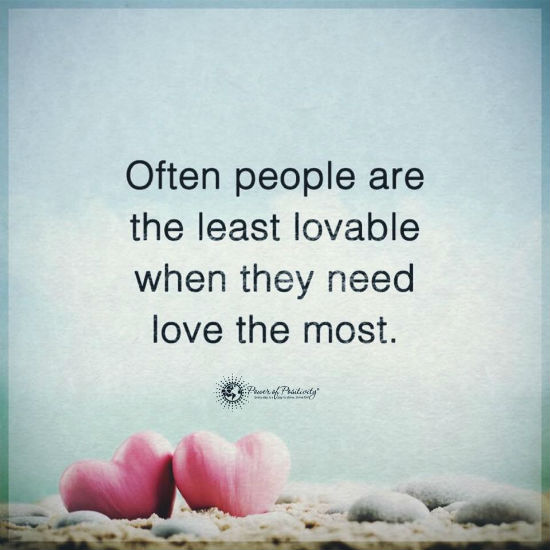 Often people are the least loveable when they need love the most. - 101 ...