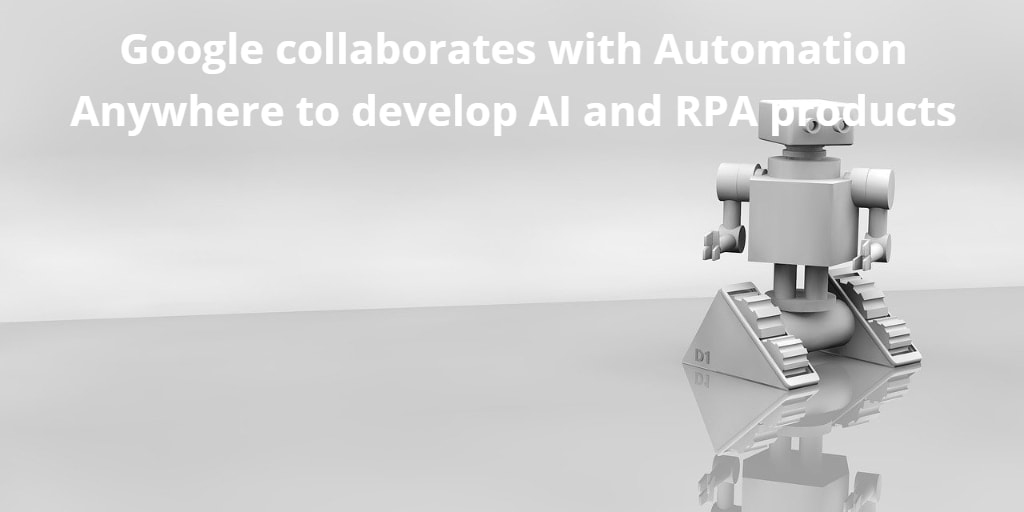 Google Cloud collaborates with Automation Anywhere to develop AI and ...