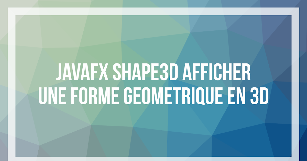 JavaFX Shape3D : Afficher une forme géométrique en 3D