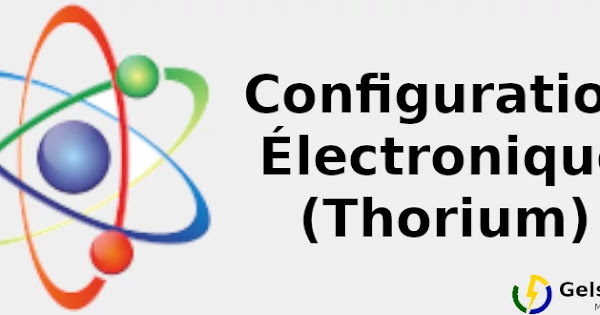 Configuration Électronique ☢️ (Thorium) 2022 + Notation Abrégée