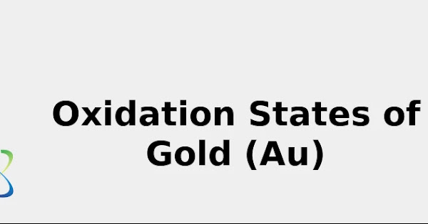 Oxidation States of Gold (Au) [& Origin, Uses, Discovery ... 2022