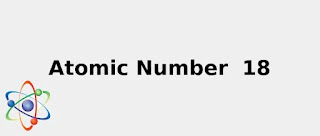 Atomic Number 18 (+ facts: Sources, Uses, Color and more...) 2022