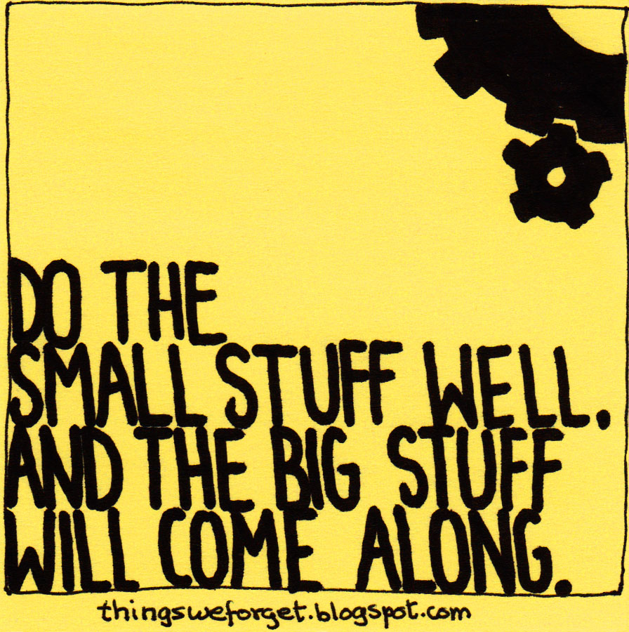 Things We Forget: #835: Do the small stuff well, and the big stuff will ...