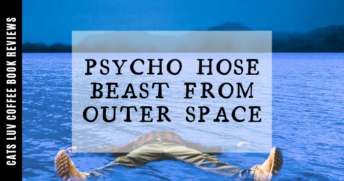 Review || Psycho Hose Beast From Outer Space by C.D. Gallant-King ...