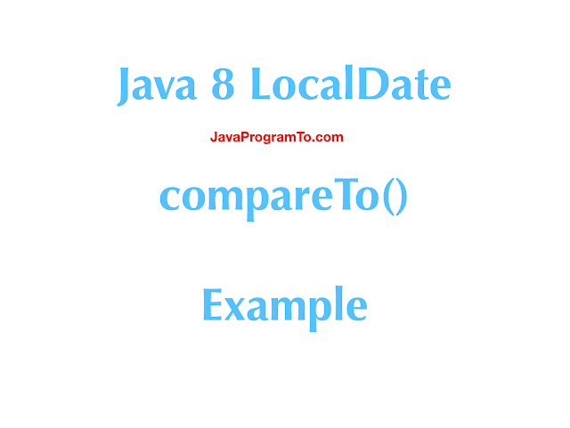 Java LocalDate compareTo() Example | JavaProgramTo.com