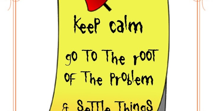 KEEP CALM, GO to the ROOT of the PROBLEM & SETTLE THINGS - News Paper