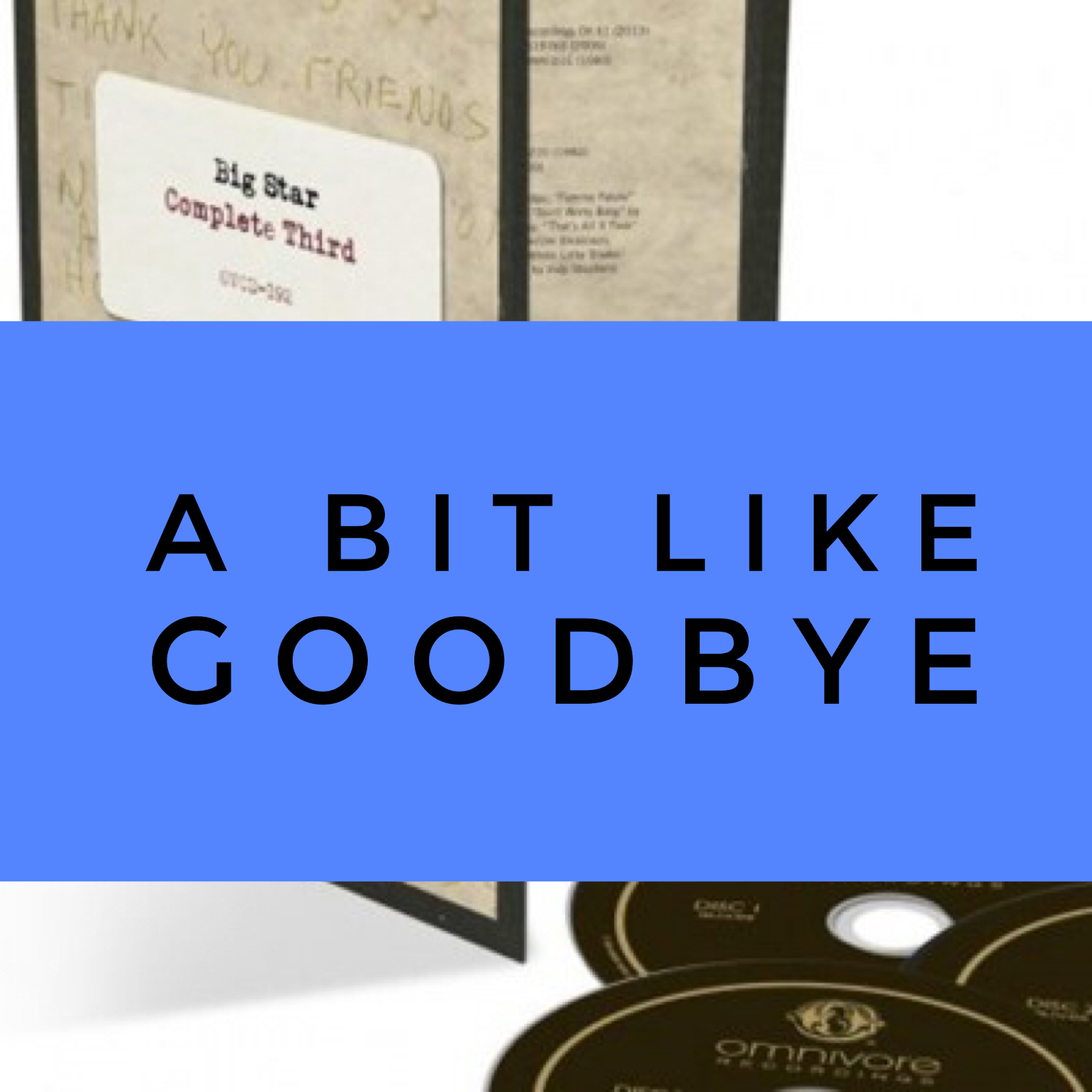 anearful: A Bit Like Goodbye: Big Star's Complete Third