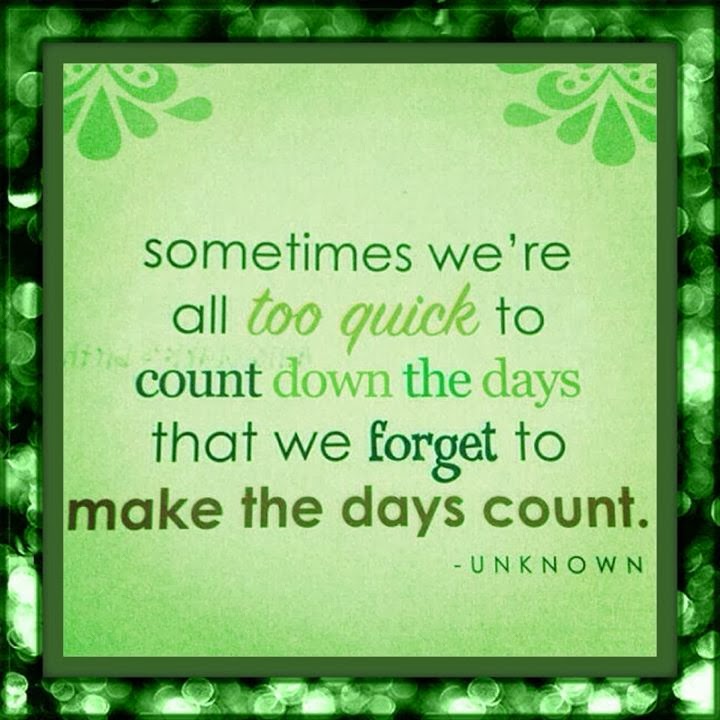 Sometimes we're all too quick to count down the days that we forget to ...