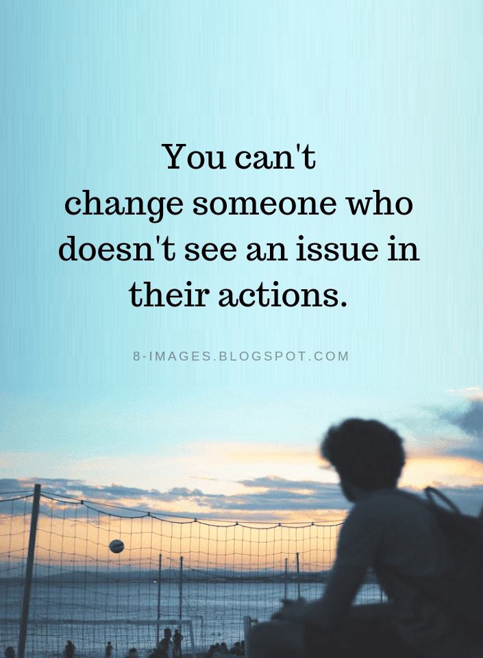 You can't change someone who doesn't see an issue in their actions ...