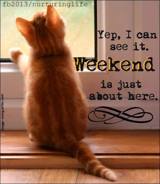 Yep, I can see it. Weekend is just about here. - Quotes