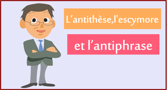 les figures de style: L’antithèse,l'escymore et l’antiphrase