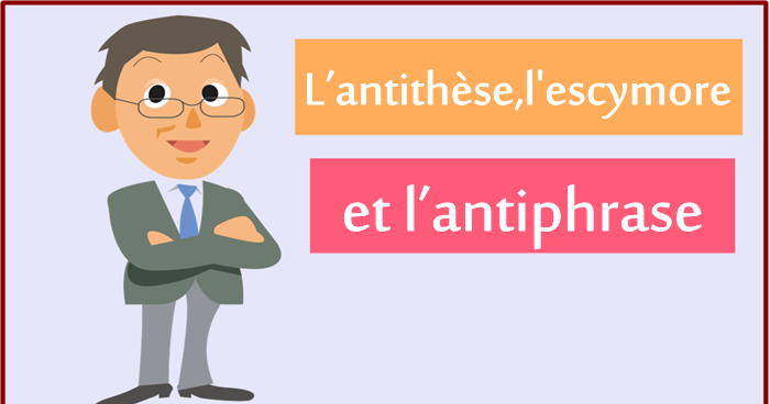 les figures de style: L’antithèse,l'escymore et l’antiphrase