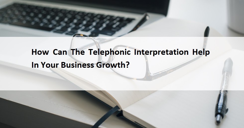 How Can The Telephonic Interpretation Help In Your Business Growth?