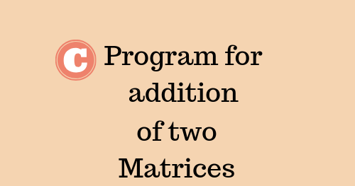 C Program to find the addition of two matrices C Program to find the addition of two matrices