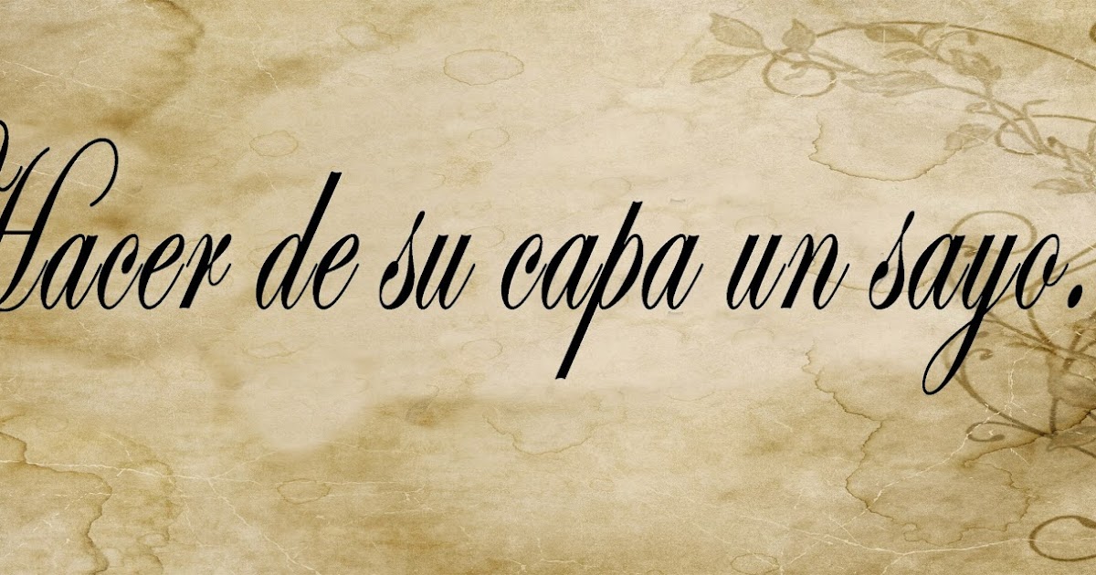 SIGNIFICADO DE LAS EXPRESIONES POPULARES: Hacer de su capa un sayo.