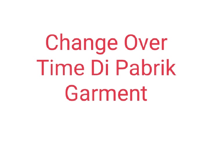 Cara melakukan Style Change Over Time di Pabrik Garment